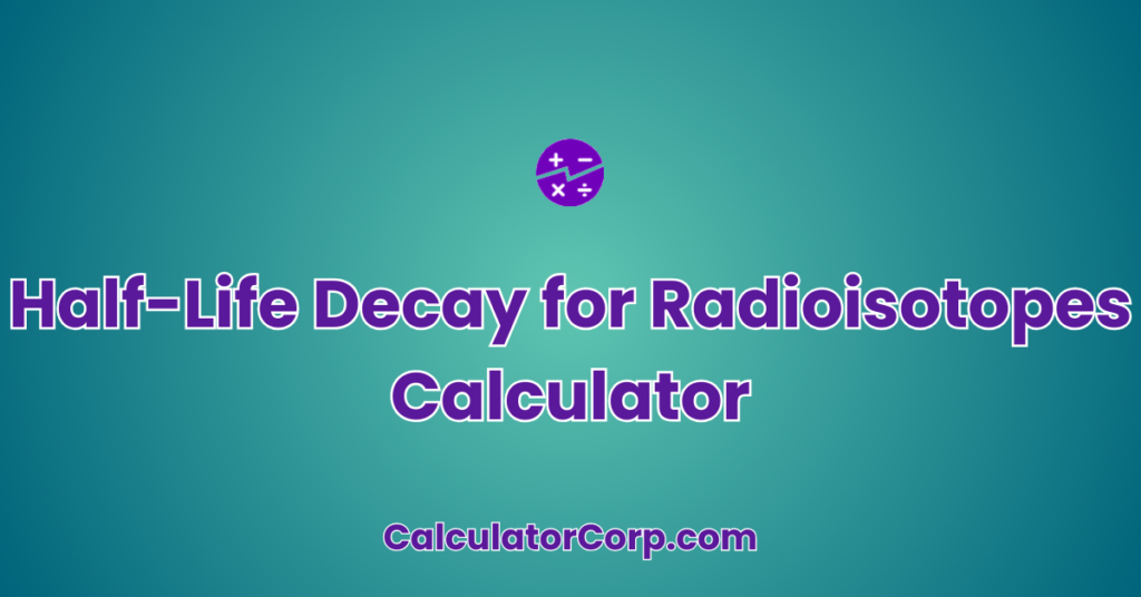 Half-Life Decay For Radioisotopes Calculator | Predict Remaining ...