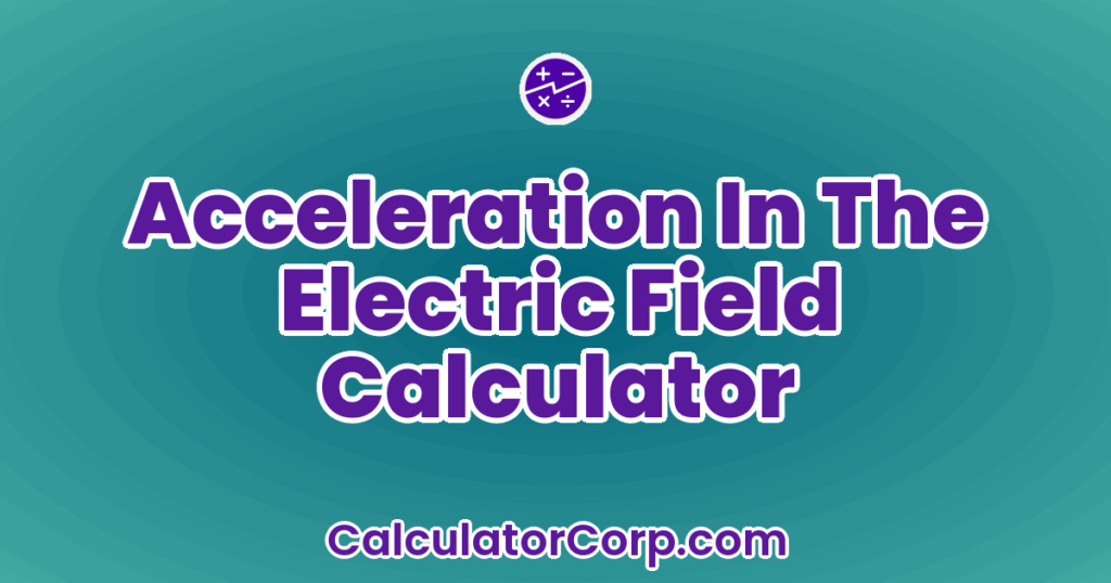 Acceleration In The Electric Field Calculator
