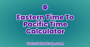 Eastern Time To Pacific Time Calculator
