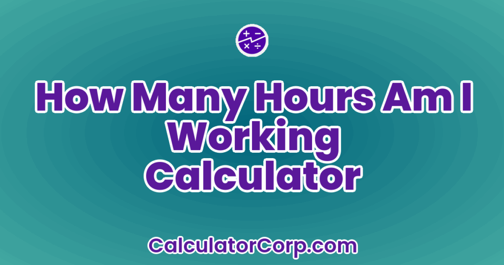 How Many Hours Am I Working Calculator
